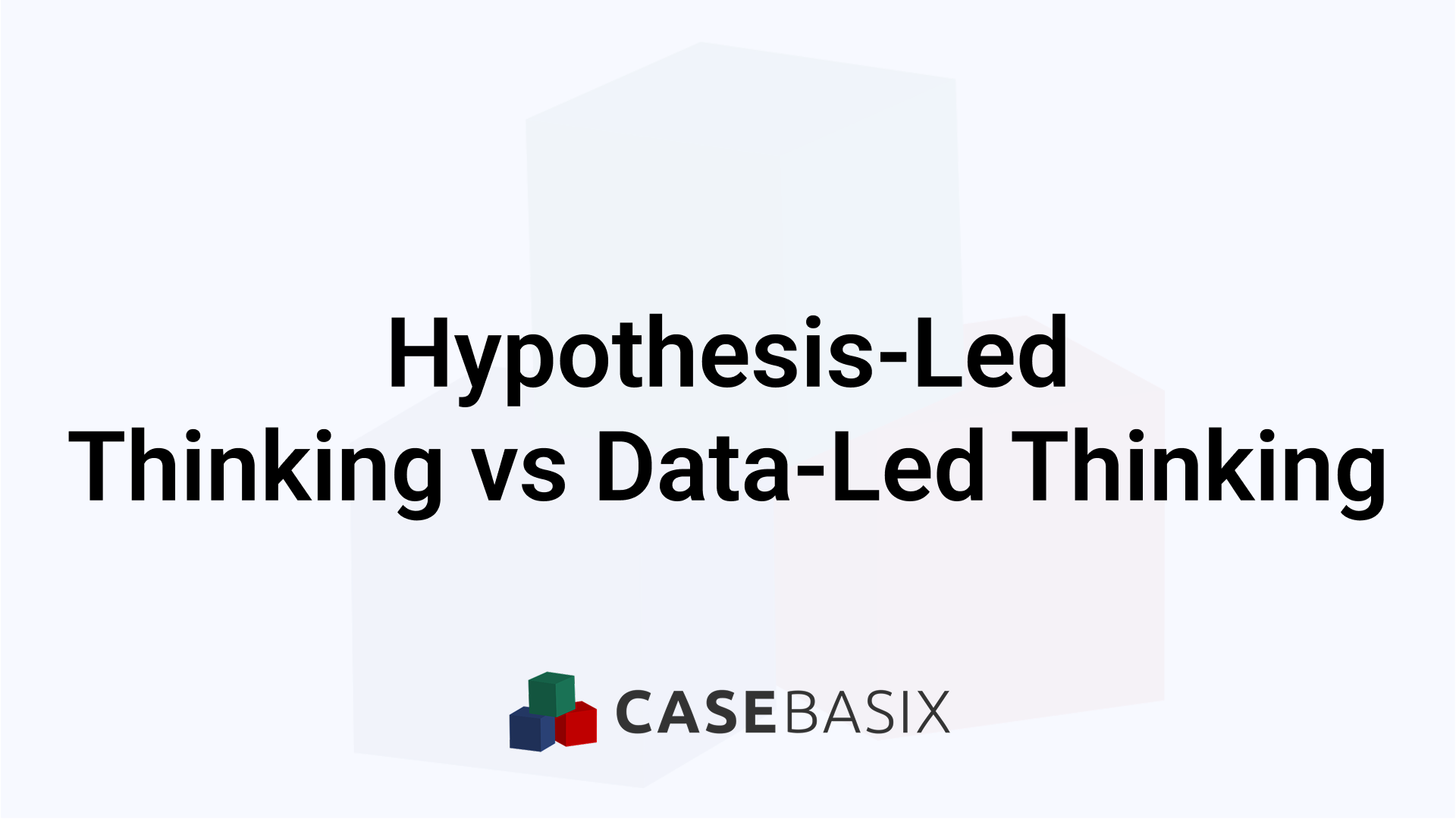 Hypothesis-Led vs Data-Led Thinking in Case Interviews