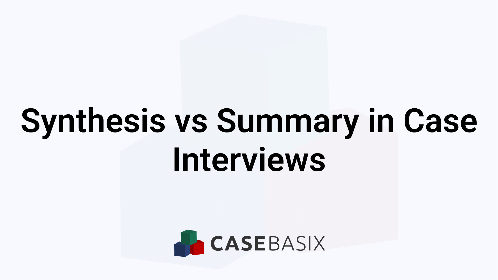 Synthesis vs Summary in Case Interviews - How to Synthesize